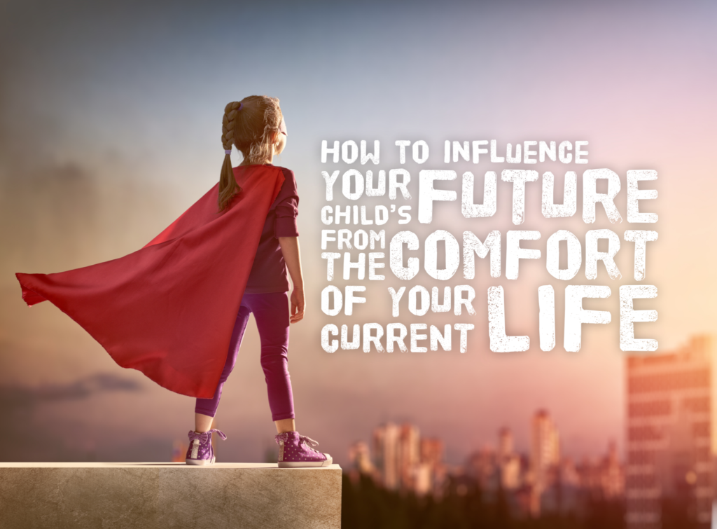 How to influence your child's future (From the comfort of your current ...
